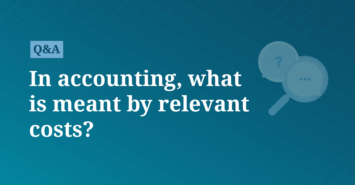 In accounting, what is meant by relevant costs?