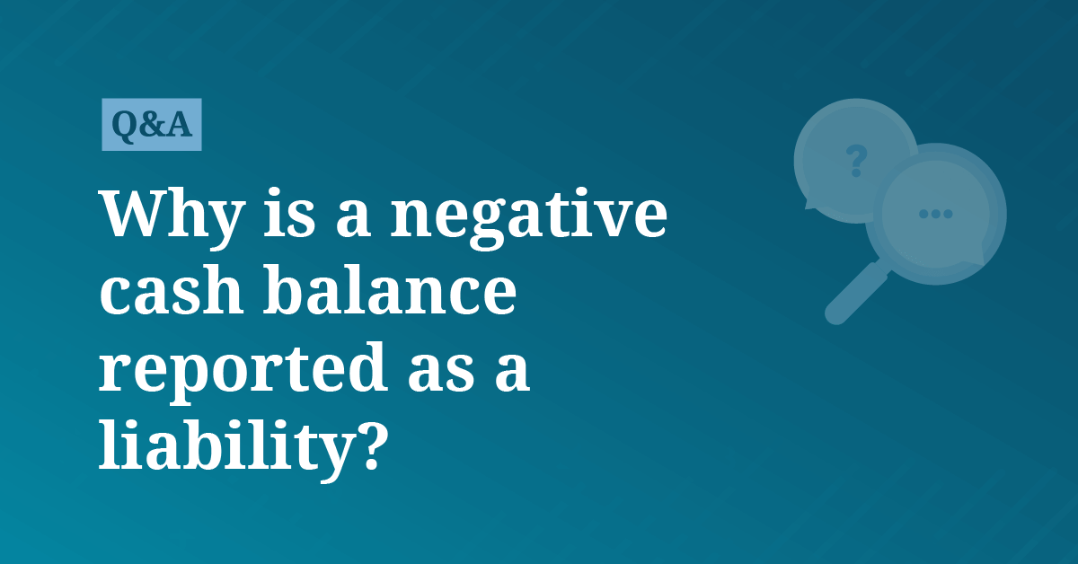 Why is a negative cash balance reported as a liability?