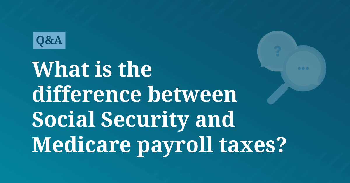 What is the difference between Social Security and Medicare payroll taxes?