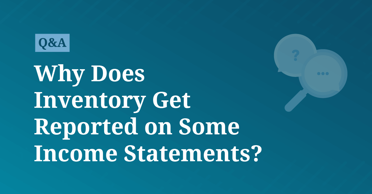 Why Does Inventory Get Reported on Some Income Statements?