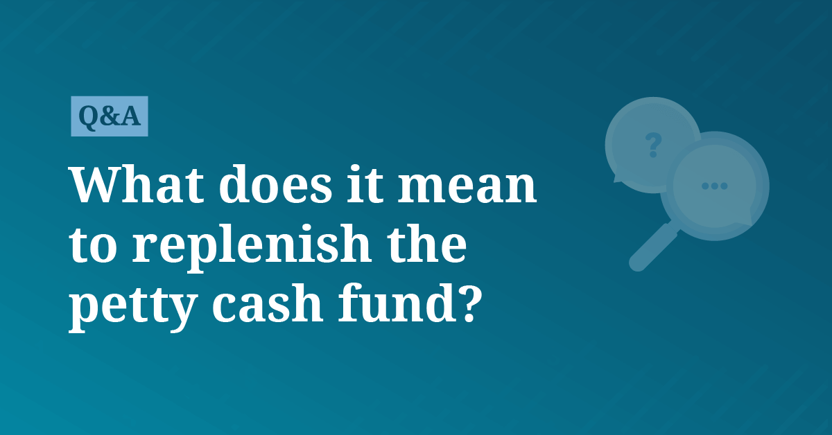 What does it mean to replenish the petty cash fund?