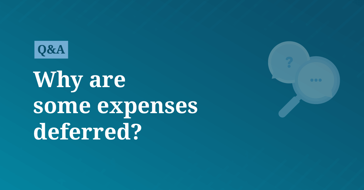 Why are some expenses deferred?