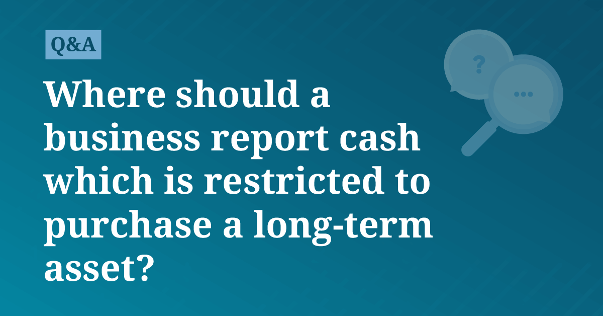 Where should a business report cash which is restricted to purchase a ...