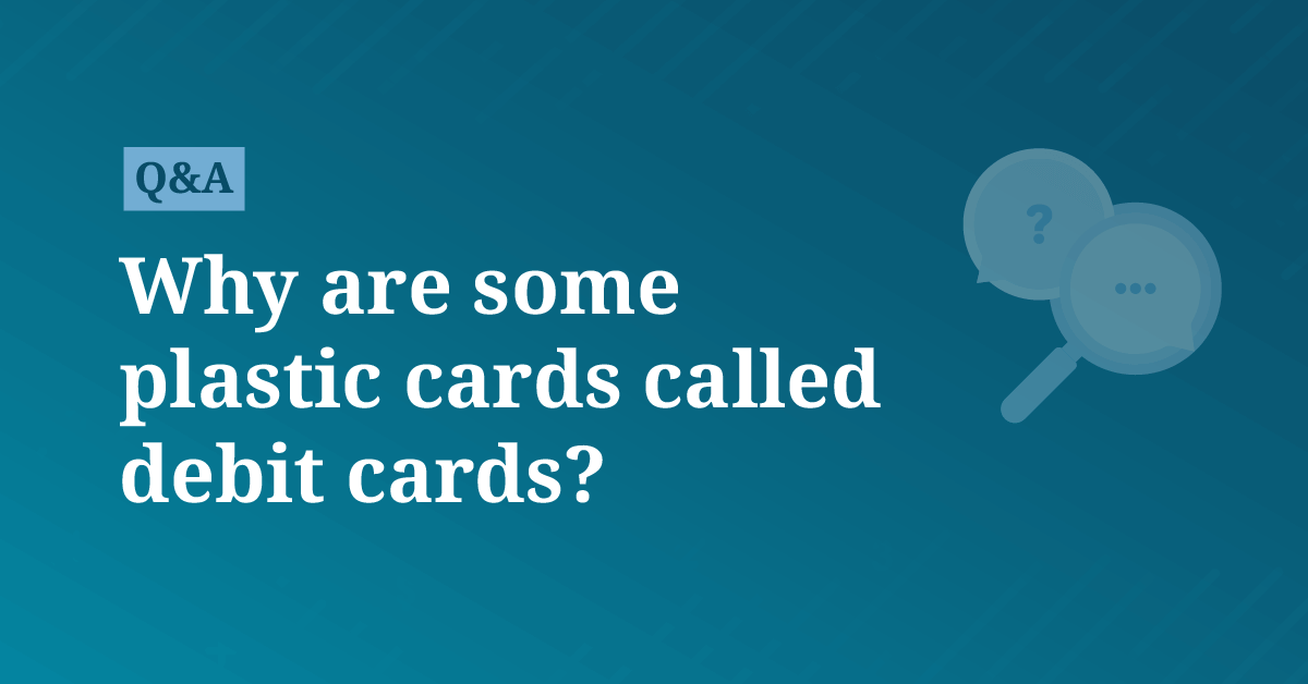 Why are some plastic cards called debit cards?