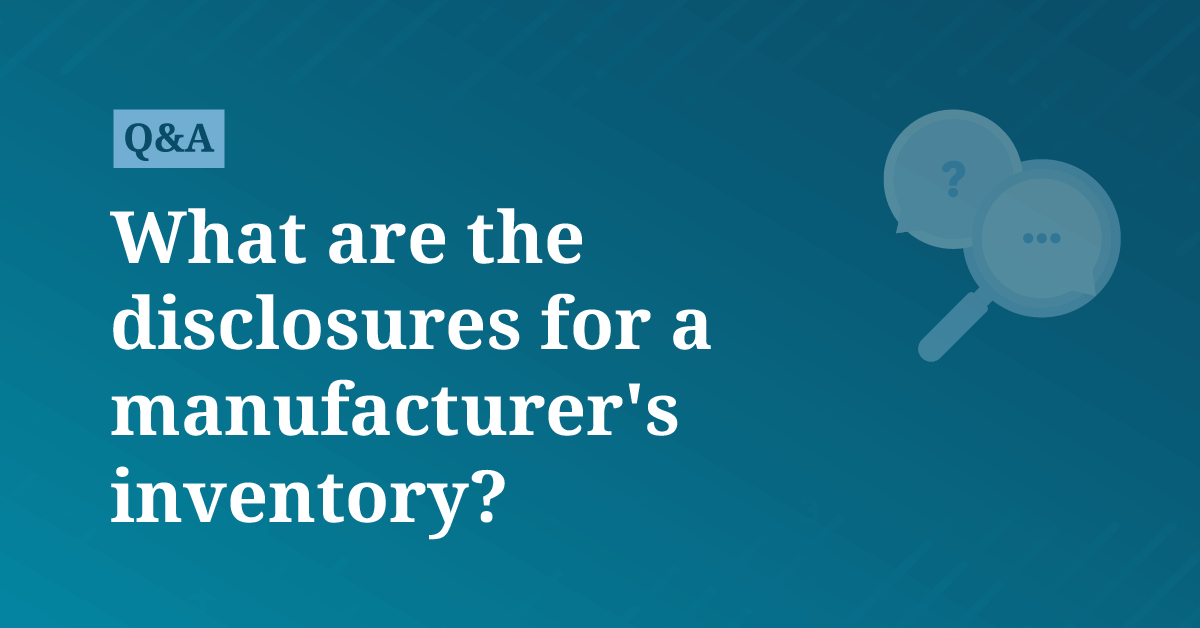 What are the disclosures for a manufacturer's inventory?