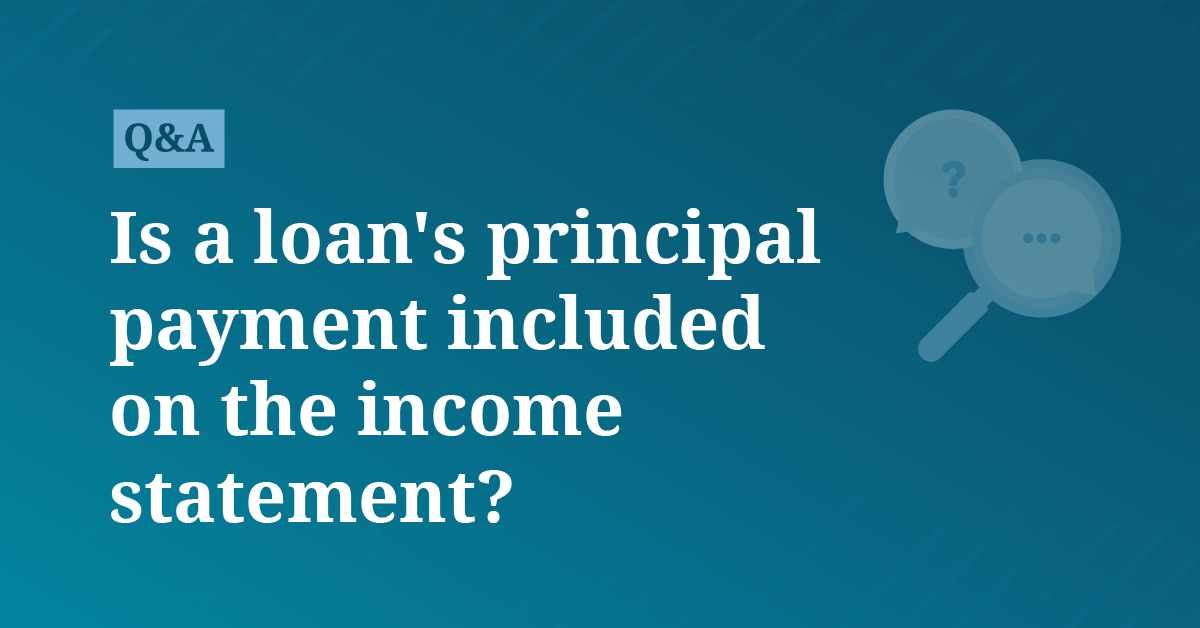 Is a loan's principal payment included on the income statement?