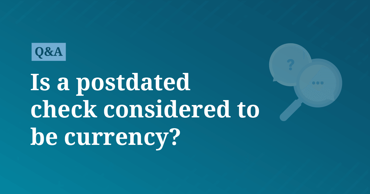 Is a postdated check considered to be currency?