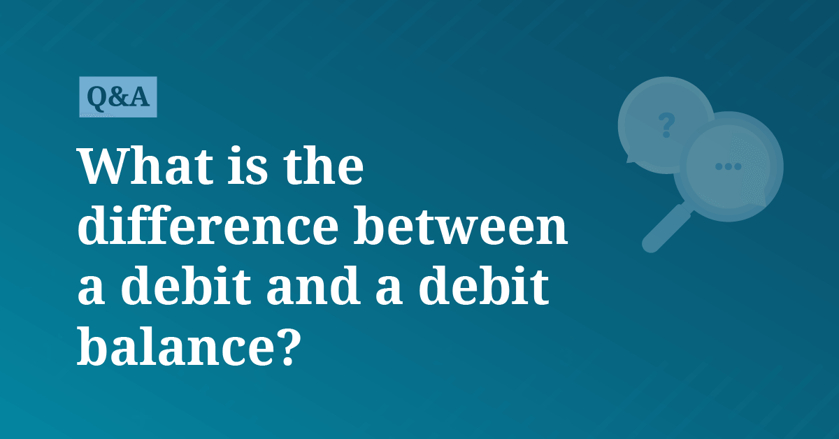 What is the difference between a debit and a debit balance?