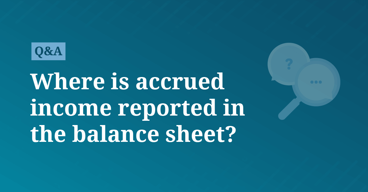 Where is accrued income reported in the balance sheet?