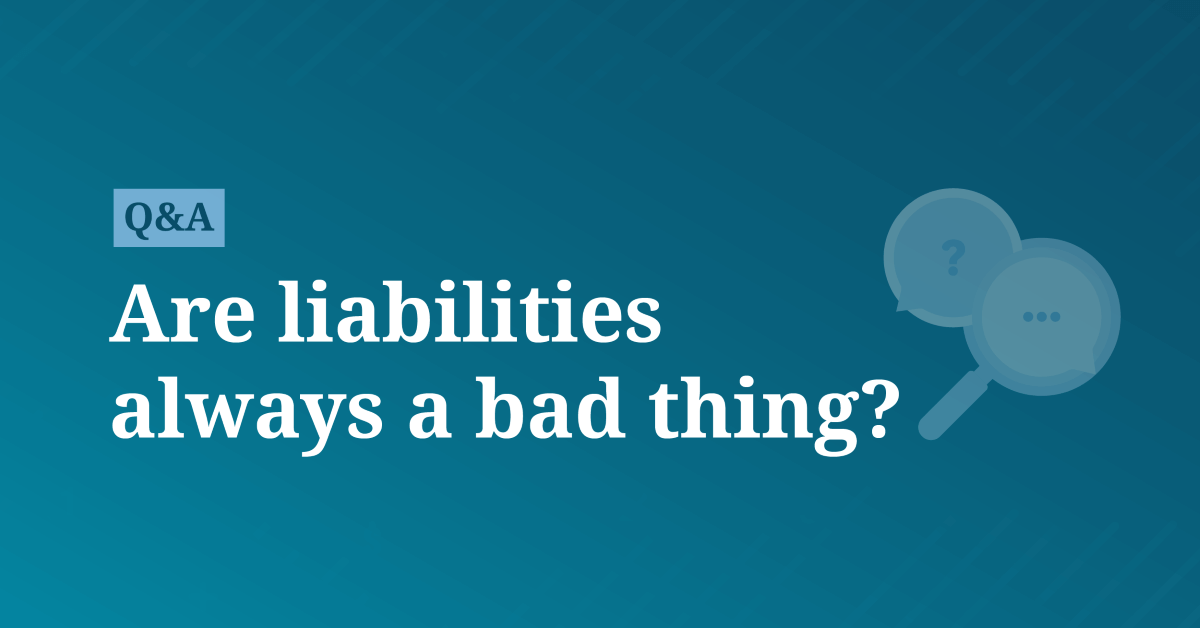 Are liabilities always a bad thing?