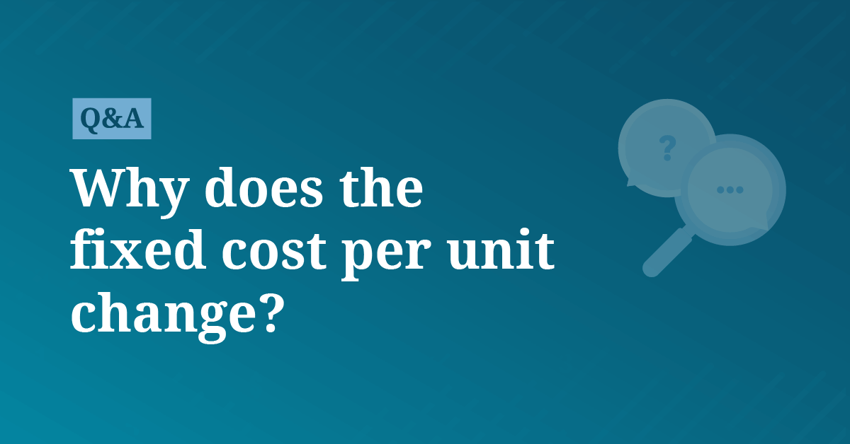 Why does the fixed cost per unit change?