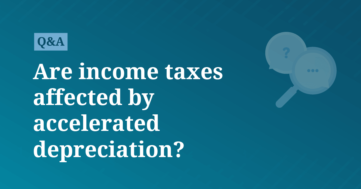 Are income taxes affected by accelerated depreciation?