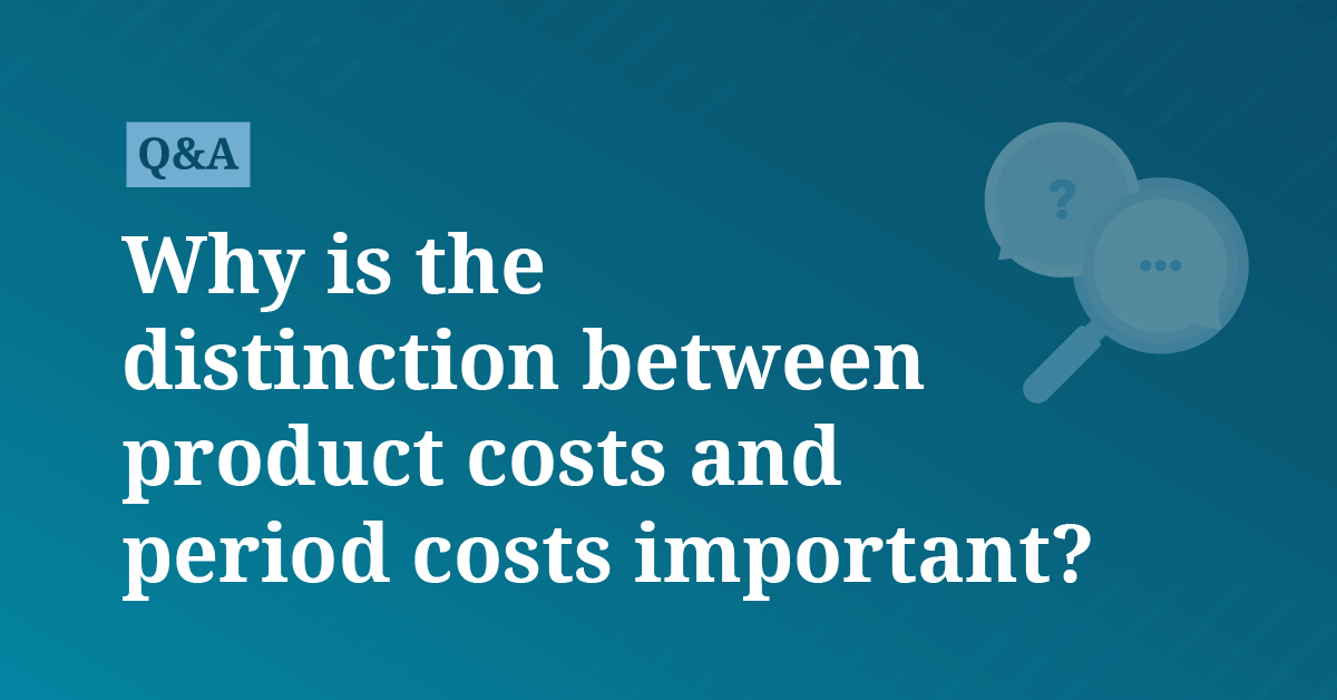 Why is the distinction between product costs and period costs important?