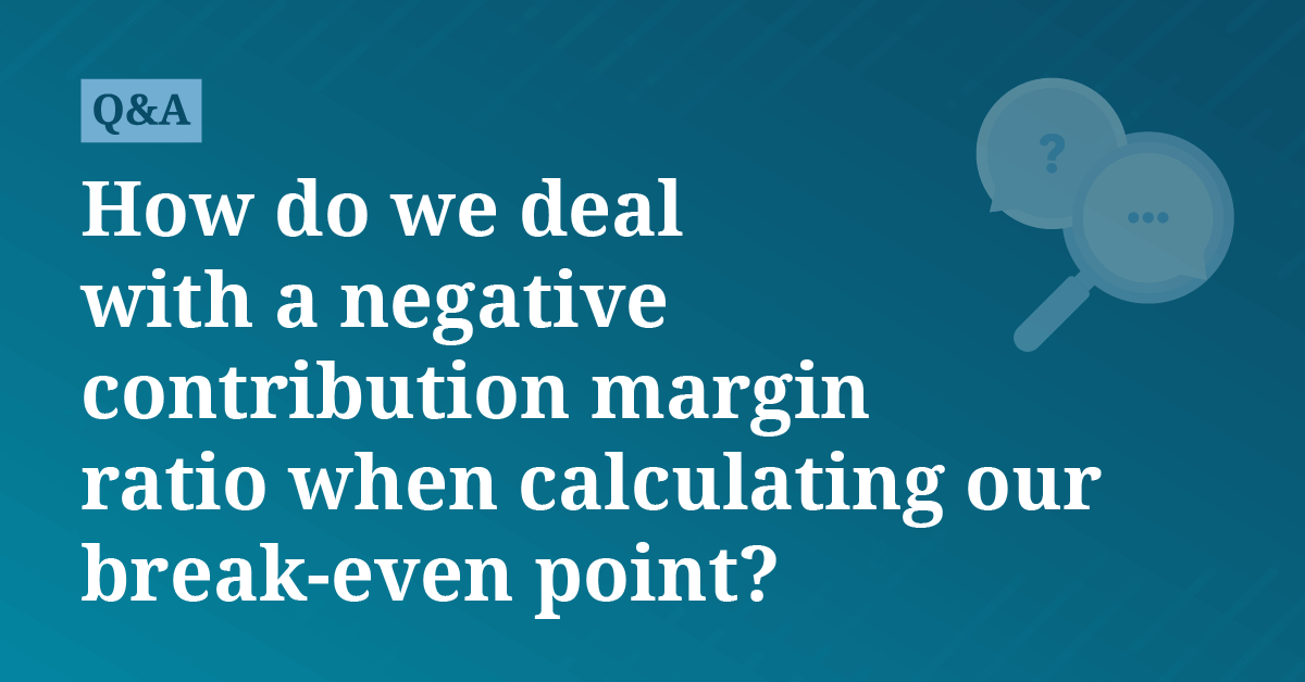 How do we deal with a negative contribution margin ratio when ...