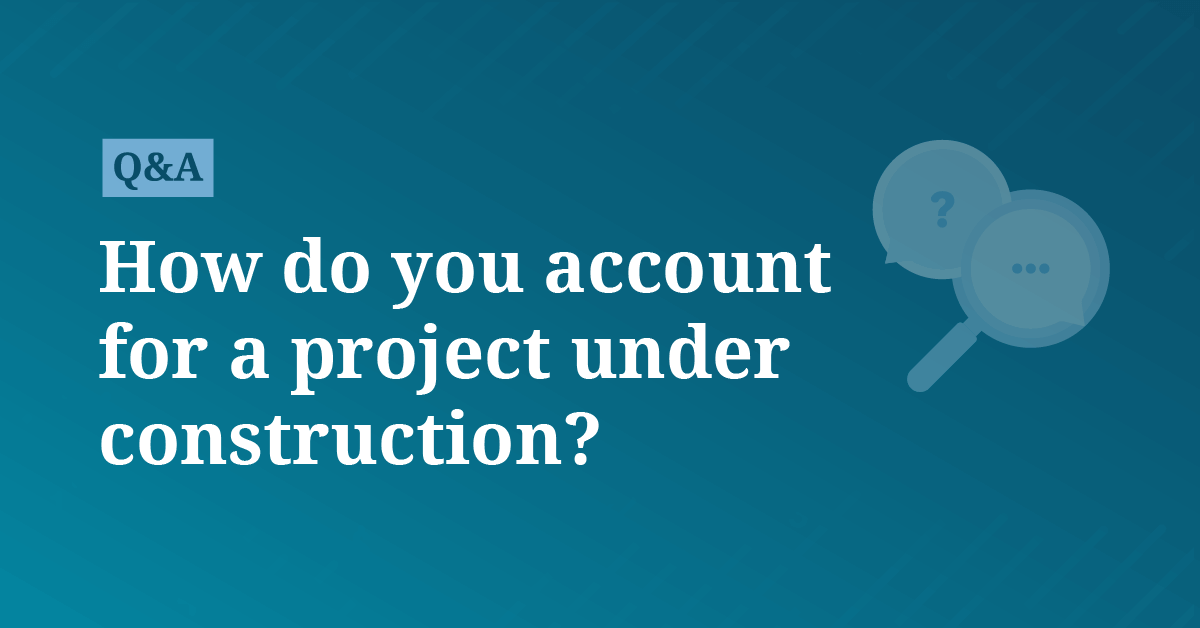 How do you account for a project under construction?