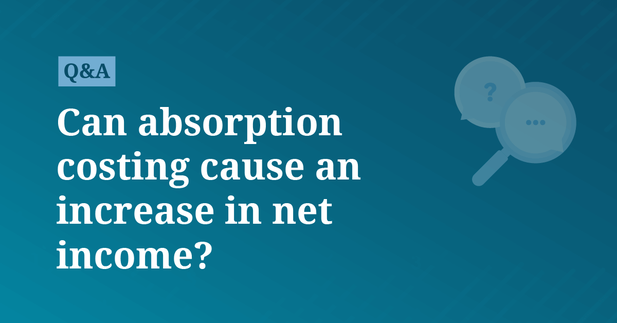 Can absorption costing cause an increase in net income?