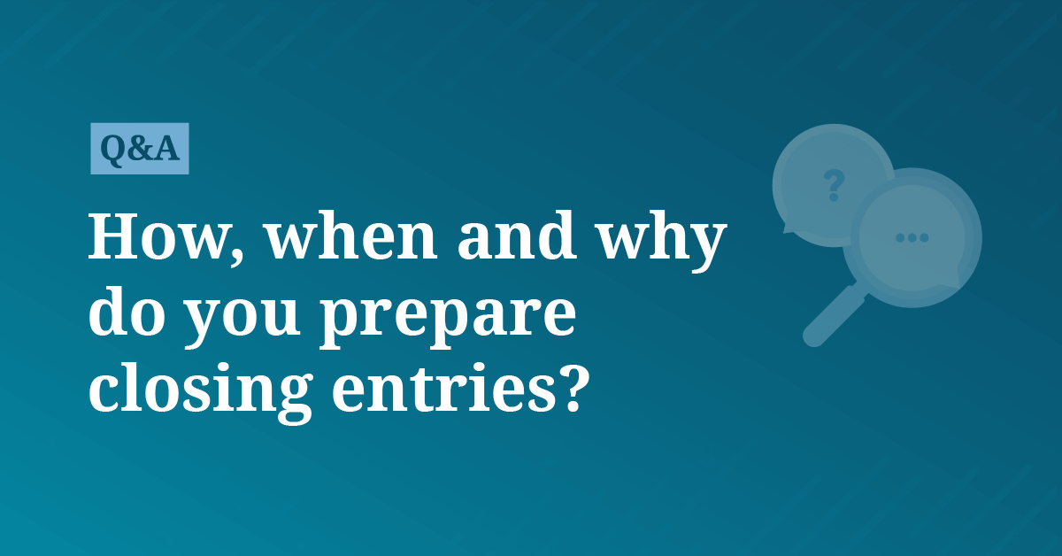 How, when and why do you prepare closing entries?