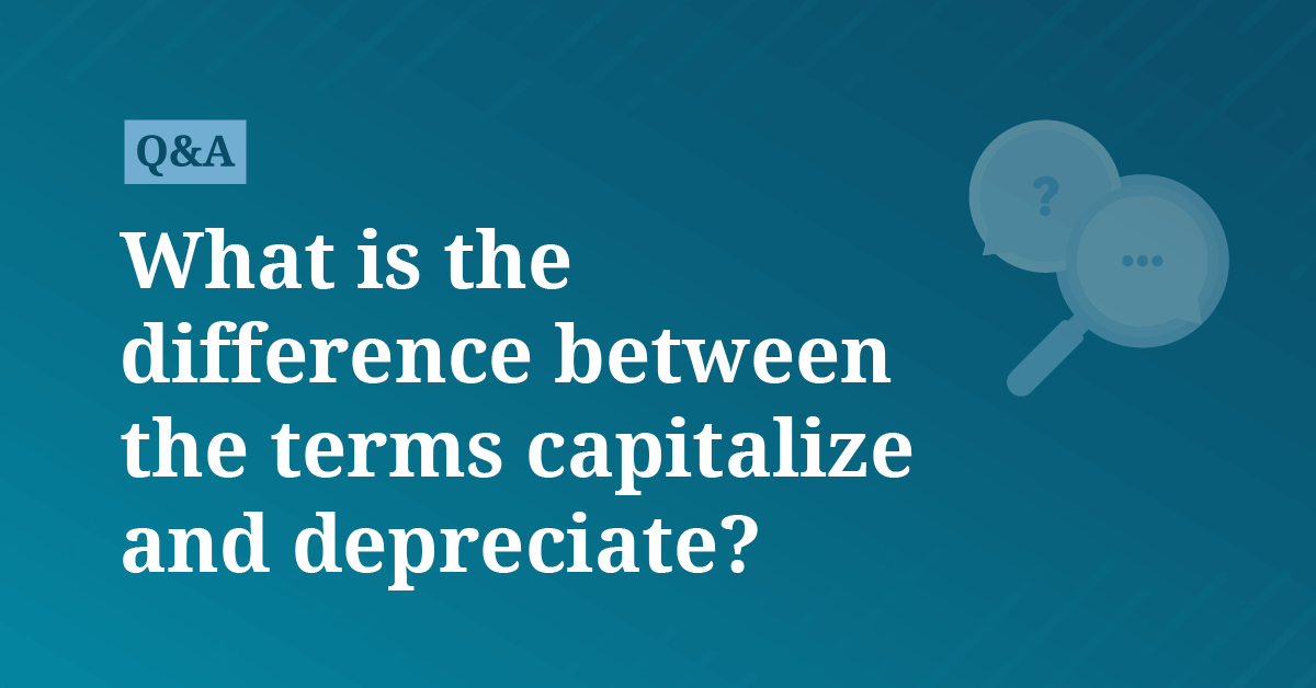 What is the difference between the terms capitalize and depreciate?