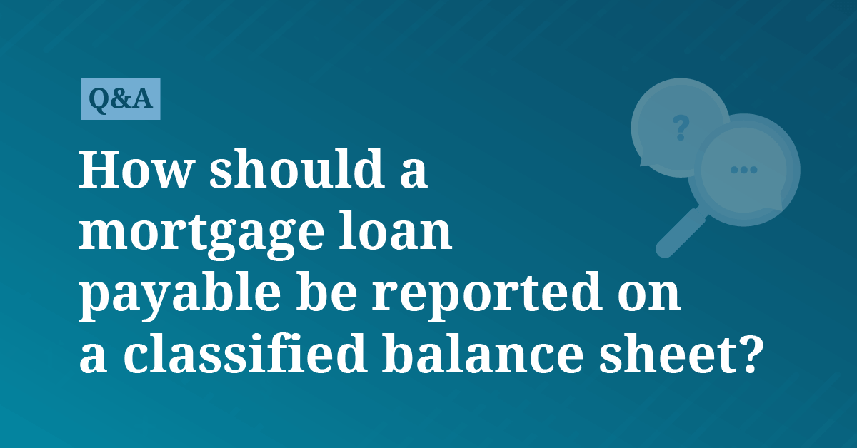 How should a mortgage loan payable be reported on a classified balance ...
