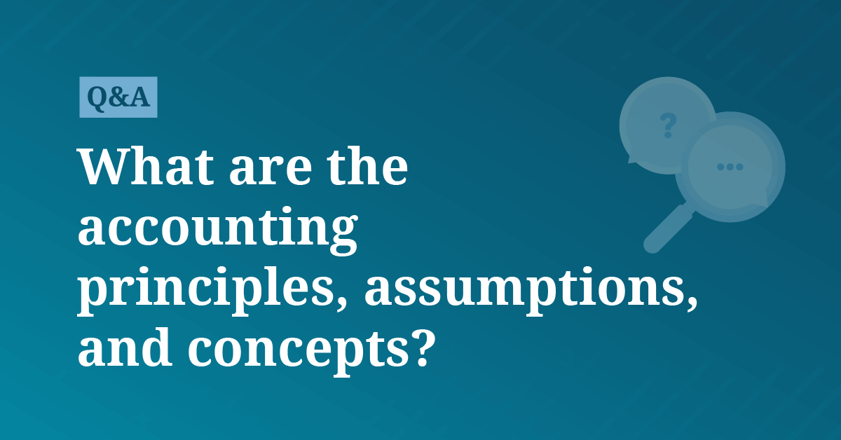What are the accounting principles, assumptions, and concepts?