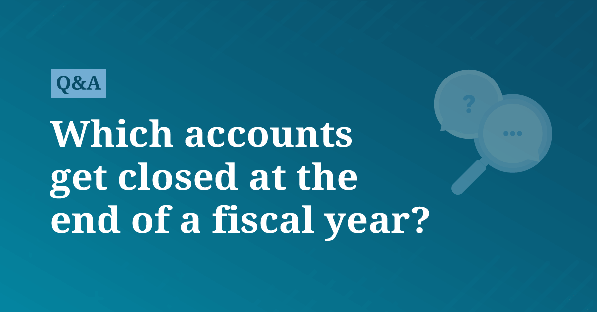 Which accounts get closed at the end of a fiscal year?
